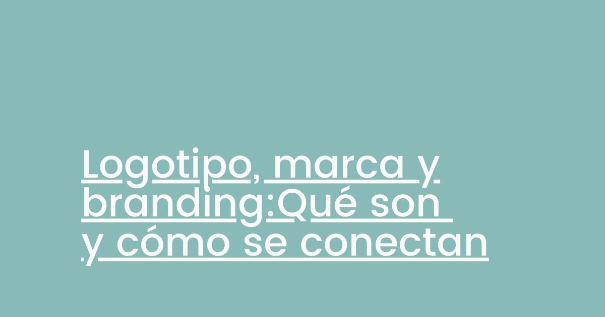 Logotipo, marca y branding: Qué son y cómo se conectan
